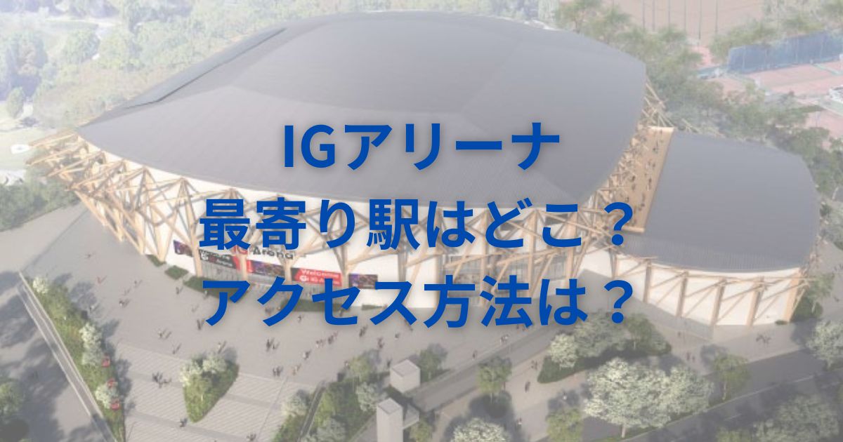 IGアリーナの最寄り駅はどこ？アクセス方法を徹底解説！