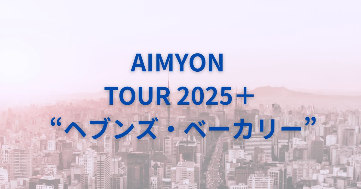 あいみょんセトリ2025ツアー「ヘブンズ・ベーカリー」全公演リスト